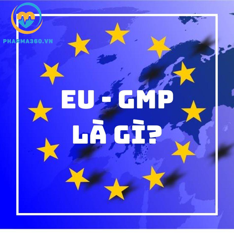 KHÁI NIỆM EU-GMP VÀ NHỮNG ĐIỀU CẦN BIẾT VỀ TIÊU CHUẨN NÀY